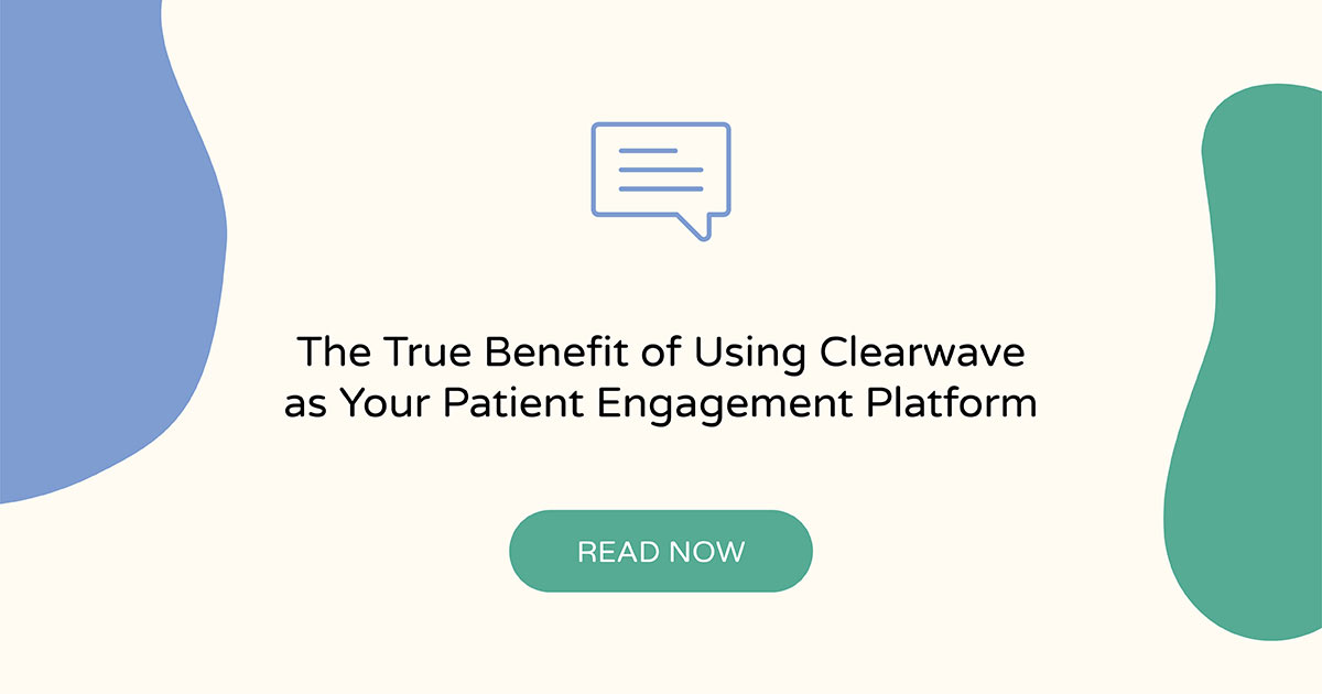 The True Benefit of Using Clearwave as Your Patient Engagement Platform ...