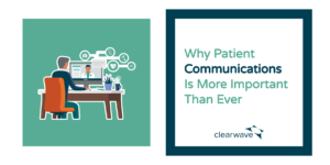 Why Patient Communication is More Important Than Ever - Clearwave